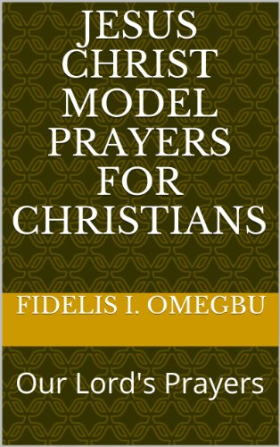 Jesus Christ Model Prayers for Christians: Our Lord's Prayers (The ...