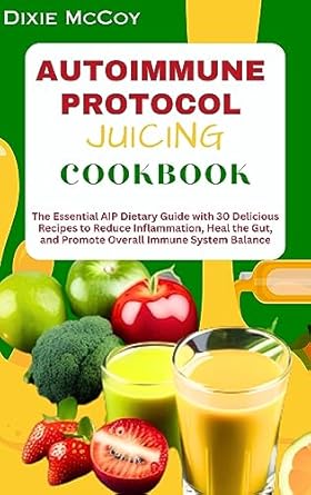 AUTOIMMUNE PROTOCOL JUICING COOKBOOK: The Essential AIP Dietary Guide ...