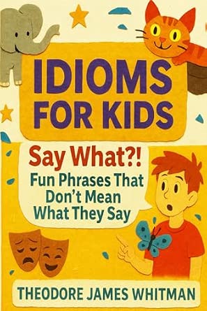 Idioms for Kids: 280 Fun and Easy English Idioms for Kids Aged 6 -12 ...