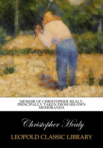 Memoir of Christopher Healy, principally taken from his own memoranda ...