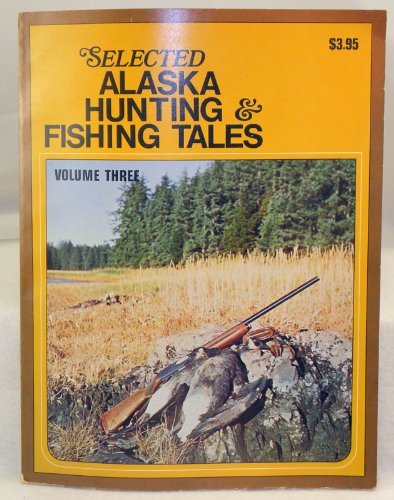 Selected Alaska Hunting and Fishing Tales (Vol. 3): Staff, Alaska ...