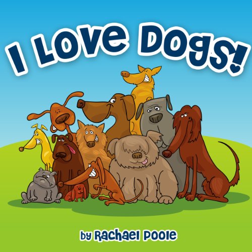 I Love Dogs! A Dog Book For Kids Who Love Dogs (A Fun Illustrated ...