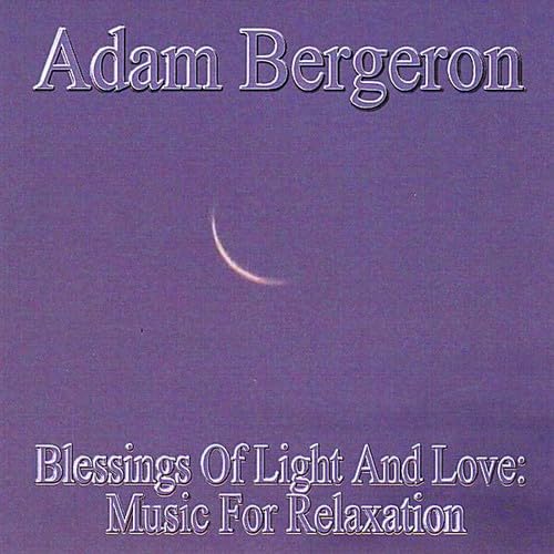 Adam Bergeron - Blessings of Light & Love: Music for Relaxation ...
