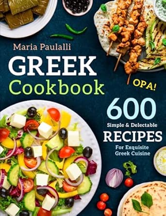 Greek Cookbook: 600 Simple & Delectable Recipes For Exquisite Greek ...
