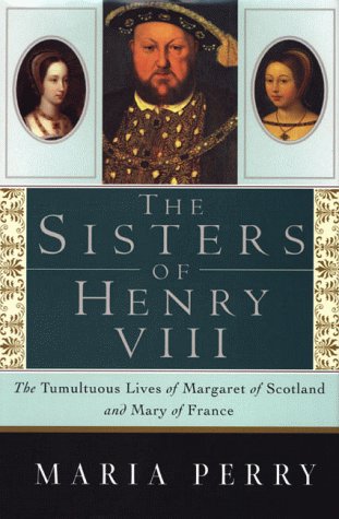 The Sisters of Henry VIII: The Tumultuous Lives of Margaret of Scotland ...