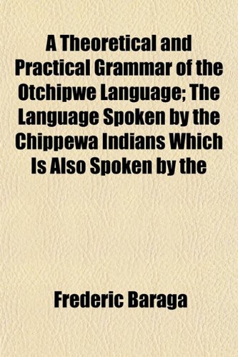 A Theoretical and Practical Grammar of the Otchipwe Language; The ...