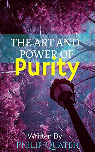 THE ART AND OWER OF PURITY : THE ART AND POWER OF PURITY - By Philip Quateh eBook : Quateh ...