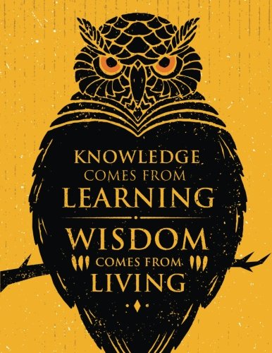 Amazon.com: Knowledge Comes From Learning, Wisdom Comes From Living ...