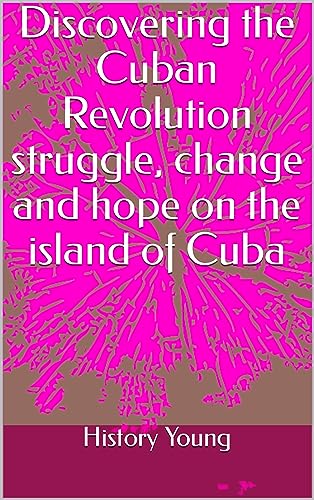 Discovering the Cuban Revolution struggle, change and hope on the ...