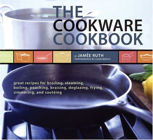 The Cookware Cookbook: Great Recipes for Broiling, Steaming, Boiling ...