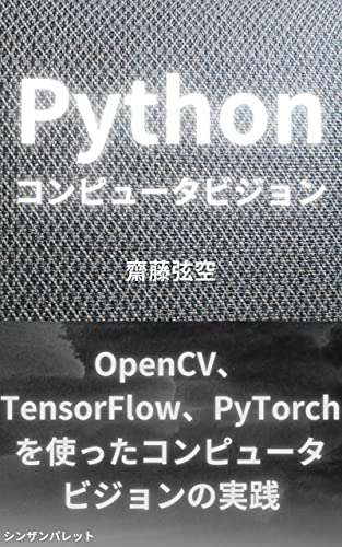 Pythonコンピュータビジョン: OpenCV、TensorFlow、PyTorchを使ったコンピュータビジョンの実践 | 齋藤弦空 | 工学 | Kindleストア | Amazon