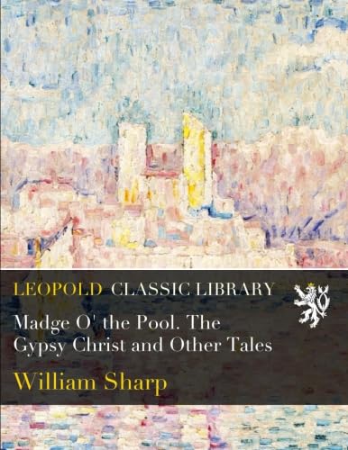 Madge O' the Pool. The Gypsy Christ and Other Tales: Sharp, William ...
