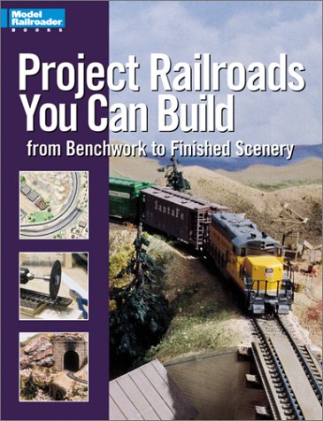 Project Railroads You Can Build: From Benchwork to Finished Scenery ...