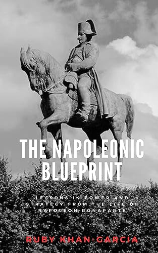 The Napoleonic Blueprint: Lessons in Power and Strategy from the Life ...