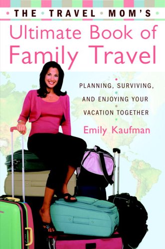 The Travel Mom's Ultimate Book of Family Travel: Planning, Surviving ...