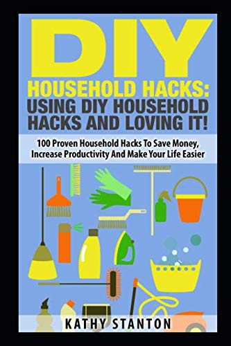 DIY Household Hacks: Using DIY Household Hacks And Loving It!: 100 ...