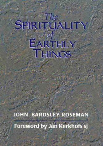 The Spirituality of Earthly Things: John Bardsley Roseman ...