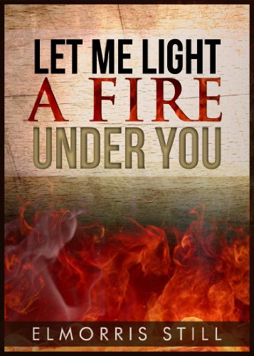 Let Me Light A Fire Under You - Kindle edition by Still, Elmorris. Self ...