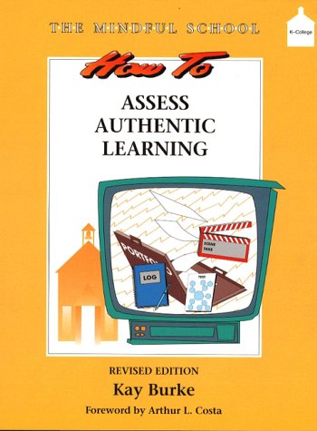 How to Assess Authentic Learning: The Mindful School Series: Burke, Kay ...