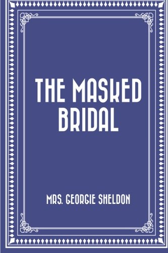 The Masked Bridal: Sheldon, Mrs. Georgie: 9781530147441: Amazon.com: Books