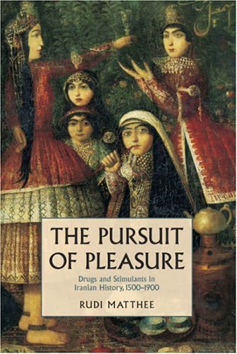 The Pursuit of Pleasure: Drugs and Stimulants in Iranian History, 1500 ...