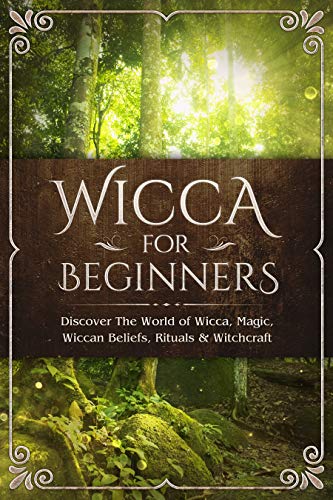Wicca for Beginners: Discover The World of Wicca, Magic, Wiccan Beliefs ...