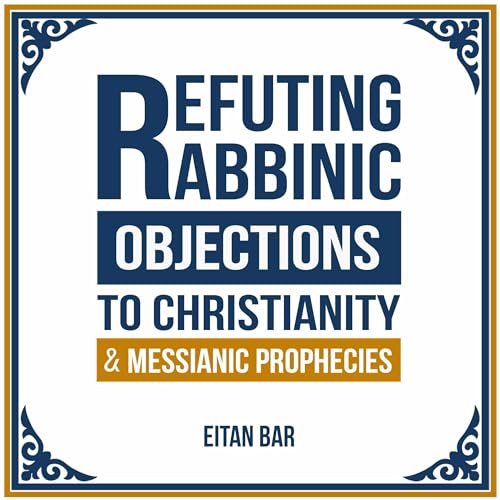 Refuting Rabbinic Objections to Christianity and Messianic Prophecies ...