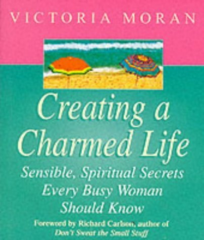 Creating a Charmed Life: Sensible, Spiritual Secrets Every Busy Woman ...