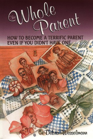 The Whole Parent : How to Become a Terrific Parent Even If You Didn't ...