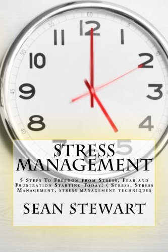 Stress management: 5 Steps To Freedom from Stress, Fear and Frustration ...