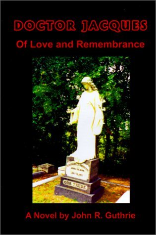 Doctor Jacques: Of Love and Remembrance/a Novel by John R. Guthrie ...