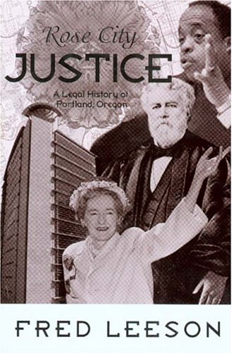Rose City Justice: A Legal History of Portland, Oregon: Leeson, Fred ...