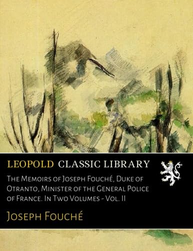 The Memoirs of Joseph Fouché, Duke of Otranto, Minister of the General ...
