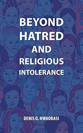 Beyond Hatred and Religious Intolerance: Nwaobasi, Denis O ...