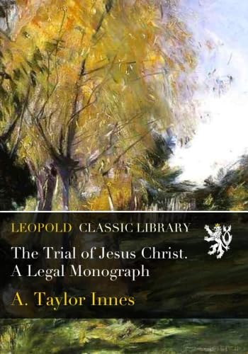 The Trial of Jesus Christ. A Legal Monograph: Taylor Innes, A.: Amazon ...