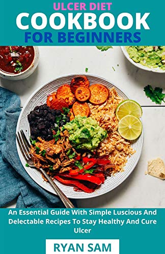 Ulcer Diet Cookbook For Beginners : An Essential Guide With Simple Luscious And Delectable ...