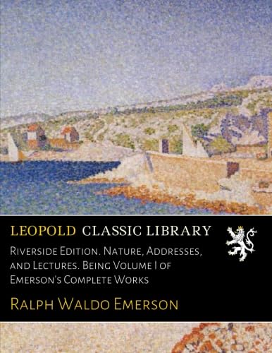 Riverside Edition. Nature, Addresses, and Lectures. Being Volume I of ...