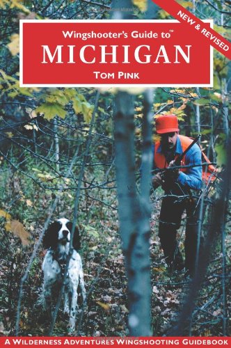 Wingshooter's Guide to Michigan: Upland Birds and Waterfowl (Wilderness ...