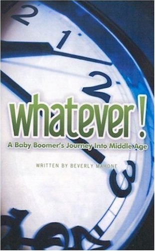 WHATEVER! A Baby Boomer's Journey Into Middle Age: Beverly Mahone ...