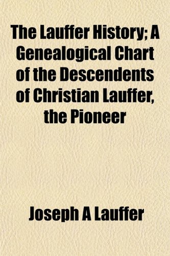 The Lauffer History; A Genealogical Chart of the Descendents of ...