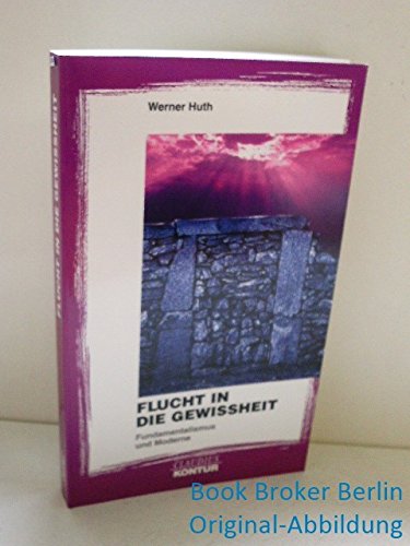 Flucht in die Gewissheit: Fundamentalismus und Moderne : Huth, Werner ...