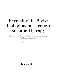 Becoming the Body: Embodiment Through Somatic Therapy: Exercises and ...