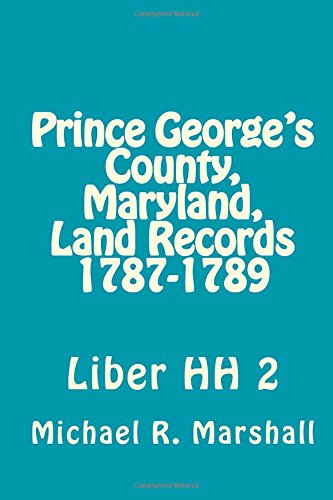 Prince George's County, Maryland, Land Records 1787-1789: Liber HH 2 ...