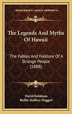 The Legends And Myths Of Hawaii: The Fables And Folklore Of A Strange ...