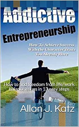 Addictive Entrepreneurship: How to find freedom from life/work balance ...