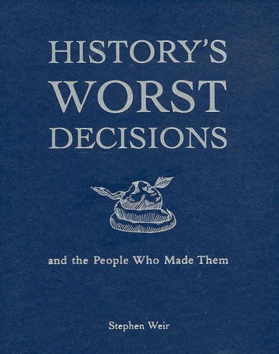 History's Worst Decisions and the People Who Made Them : stephen-weir ...