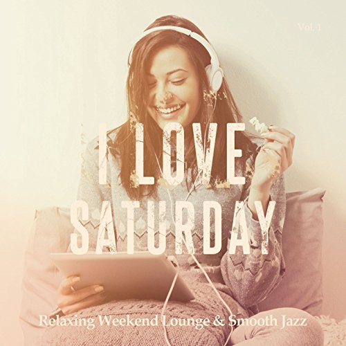 Play I Love Saturday, Vol. 1 (Relaxing Weekend Lounge & Smooth Jazz) by ...