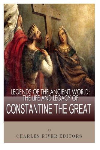 Legends of the Ancient World: The Life and Legacy of Constantine the ...