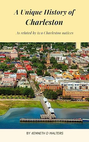 A Unique History of Charleston: As related by two Charleston natives ...