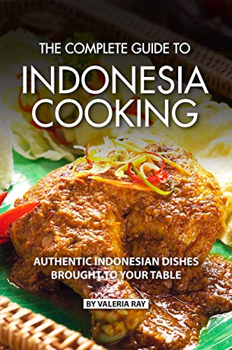 The Complete Guide to Indonesia Cooking: Authentic Indonesian Dishes ...